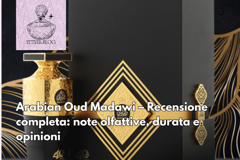 Arabian Oud Madawi – Recensione completa: note olfattive, durata e ...